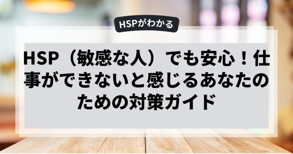 HSPでも安心！仕事ができないと感じるあなたのための対策ガイド | HSPの学び舎
