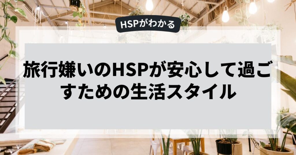 旅行嫌いのHSPが安心して過ごすための生活スタイル | HSPの学び舎